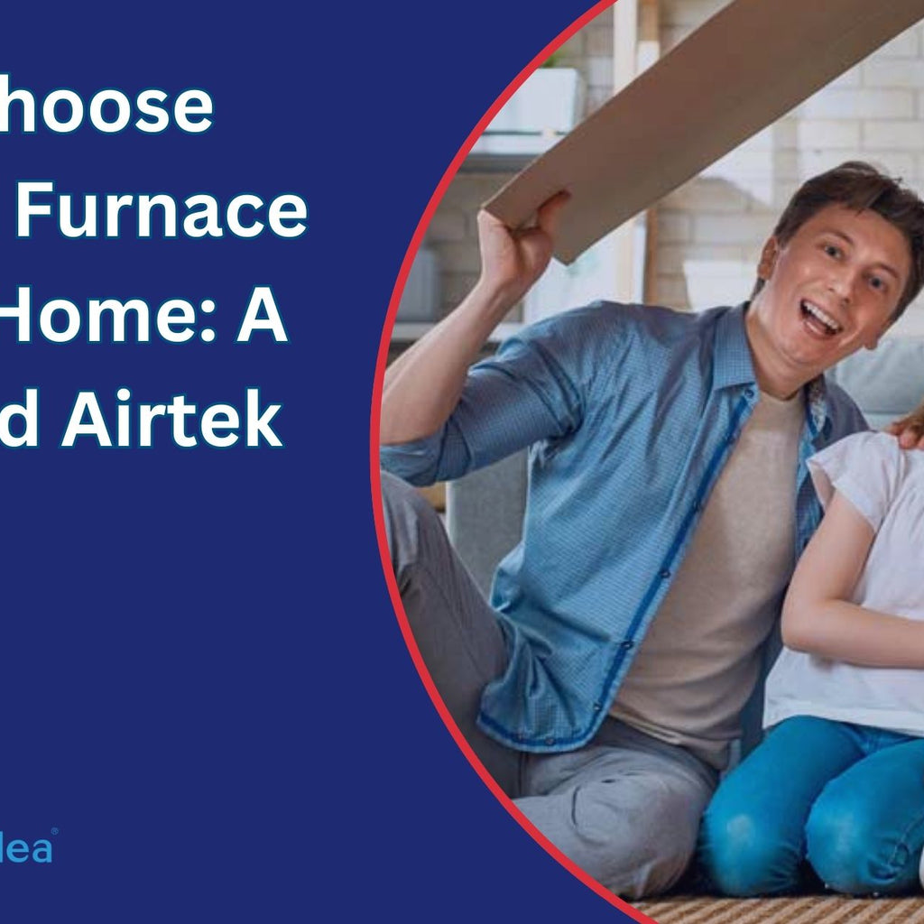 How to Choose the Right Furnace for Your Home: A Midea and Airtek Guid